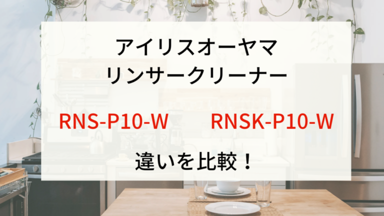 RNS-P10-WとRNSK-P10-Wの違いを比較！アイリスオーヤマリンサークリーナー | アイリスオーヤマ大好き